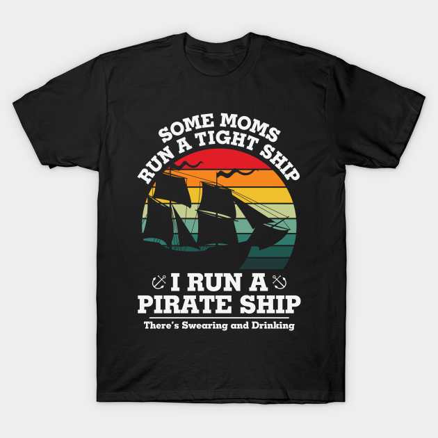 Some Moms Run A Tight Ship I Run A Pirate Ship There s Swearing And some-moms-run-a-tight-ship-i-run-a-pirate-ship-there-s-swearing-and